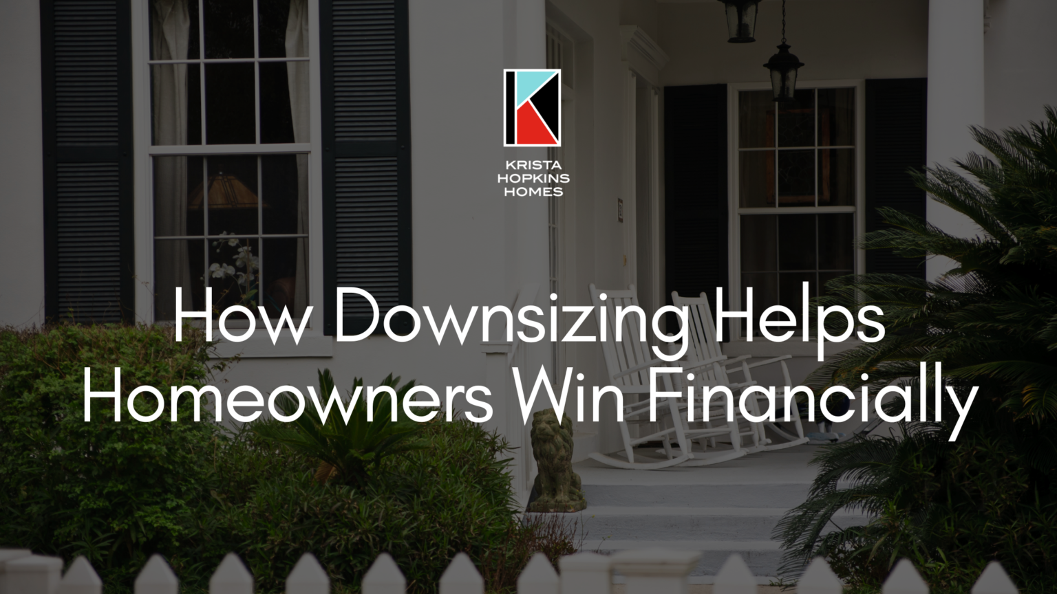 How Downsizing Helps Homeowners Win Financially | Krista Hopkins Homes ...
